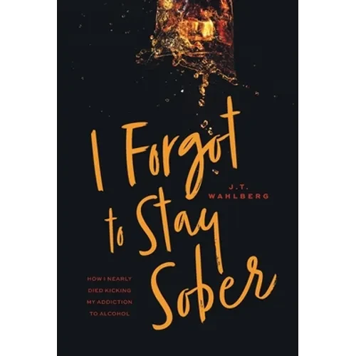 I Forgot to Stay Sober: How I Nearly Died Kicking My Addiction to ...